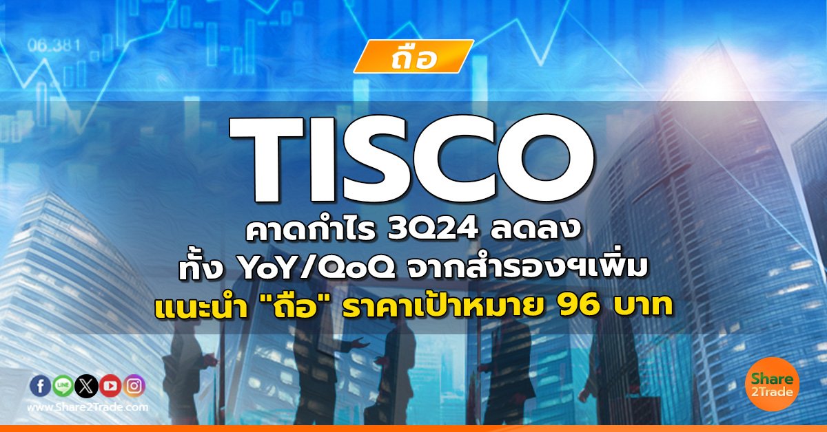 TISCO คาดกำไร 3Q24 ลดลงทั้ง YoY/QoQ จากสำรองฯเพิ่ม แนะนำ "ถือ" ราคาเป้าหมาย 96 บาท | Share2Trade